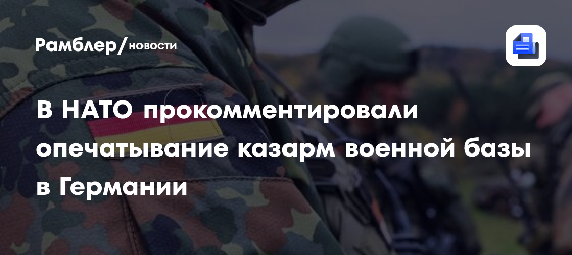 В НАТО опровергли опечатывание казарм военной базы в Германии Рамблер