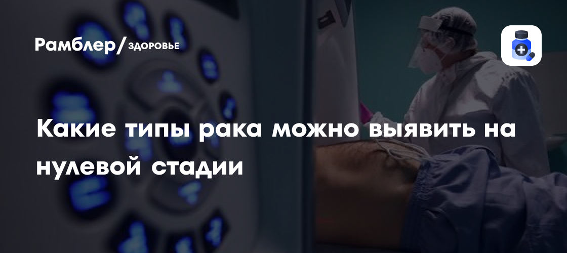 Онколог назвал типы рака которые можно выявить на нулевой стадии