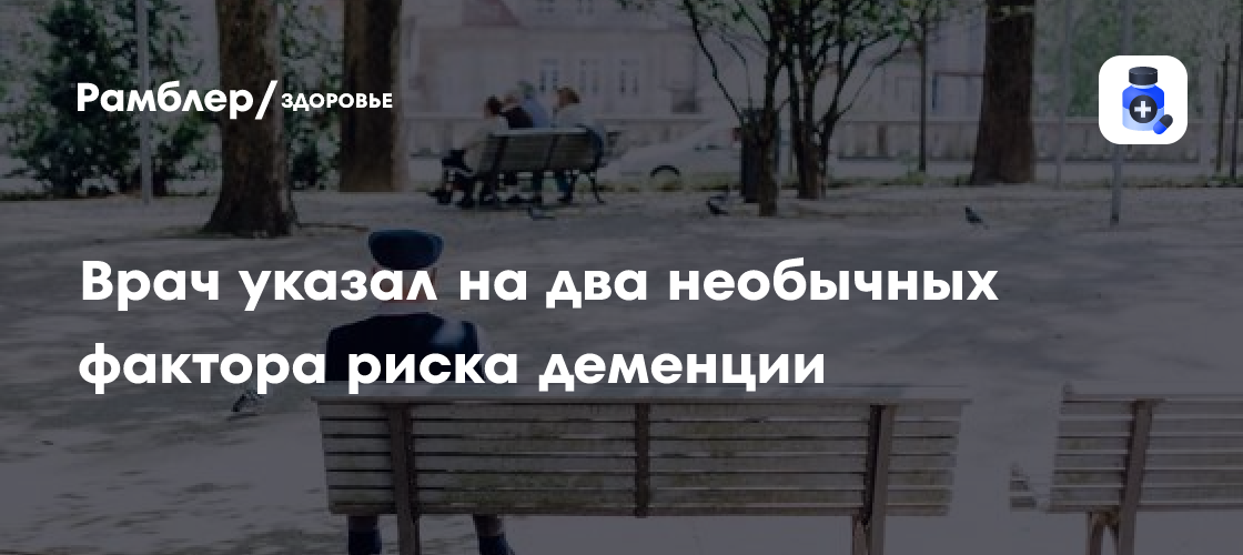Врач указал на два необычных фактора риска деменции Рамблерздоровье