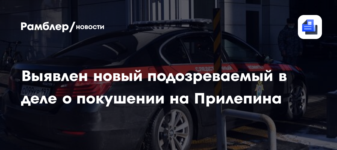 Выявлен новый подозреваемый в деле о покушении на Прилепина Рамблер