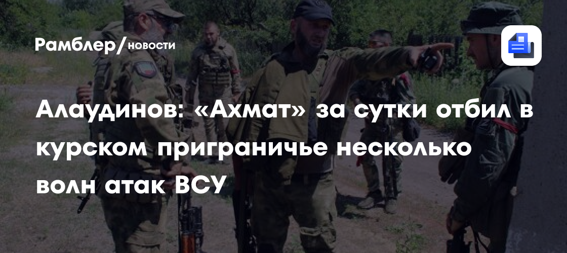 Алаудинов Ахмат за сутки отбил в курском приграничье несколько волн