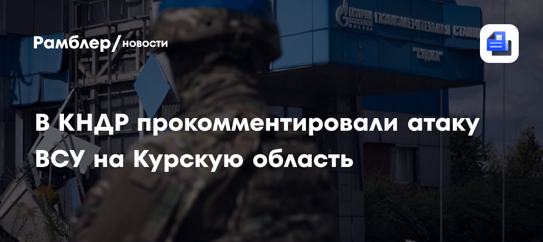 В КНДР назвали терроризмом атаку ВСУ на Курскую область Рамблерновости