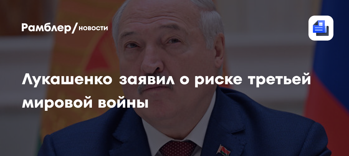 Лукашенко заявил о риске третьей мировой войны Рамблерновости