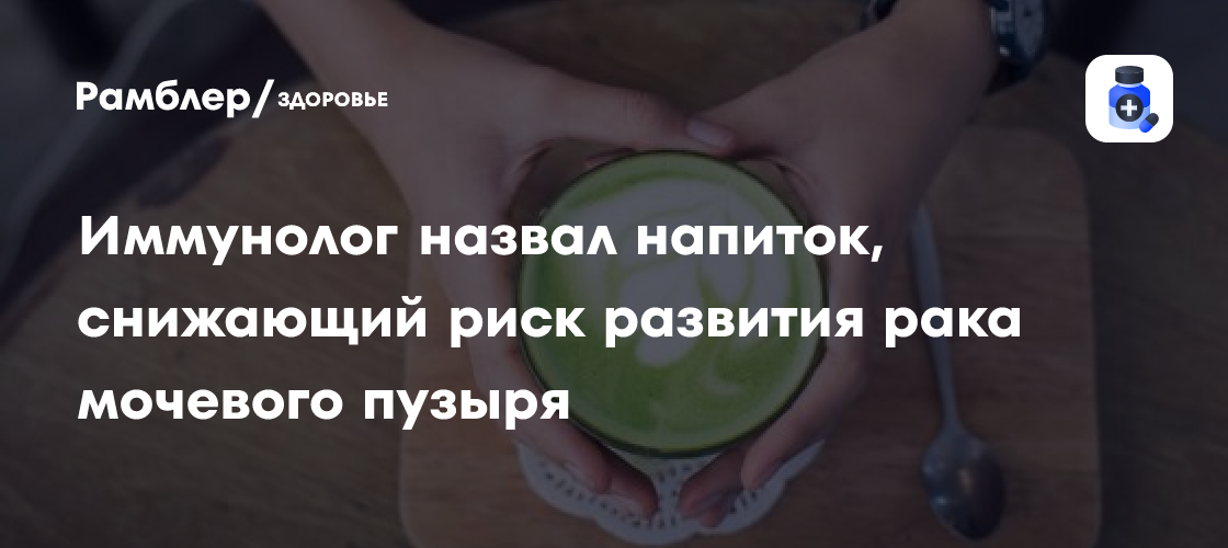 Иммунолог назвал напиток снижающий риск развития рака мочевого пузыря