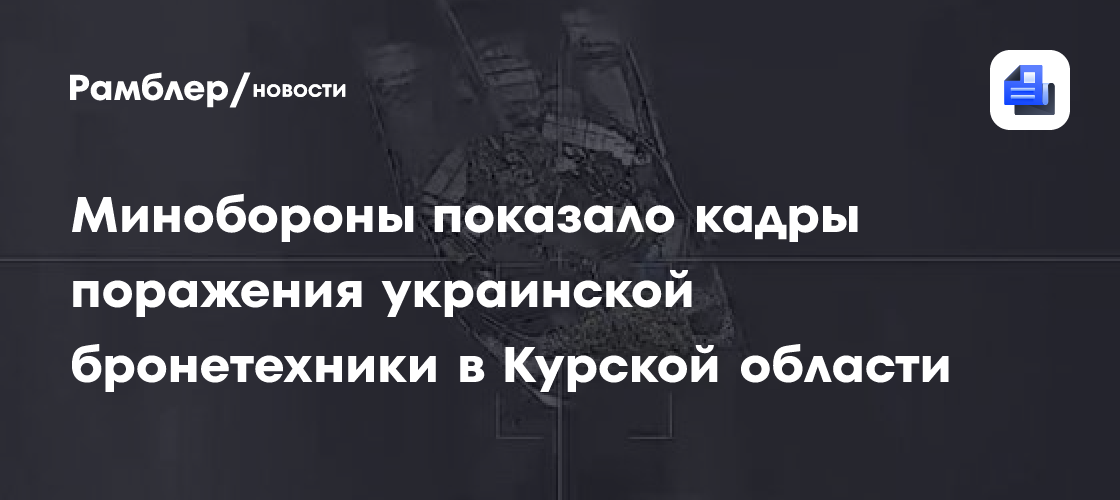 Минобороны показало кадры поражения украинской бронетехники в Курской