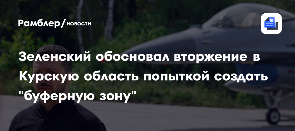 Зеленский обосновал вторжение в Курскую область попыткой создать