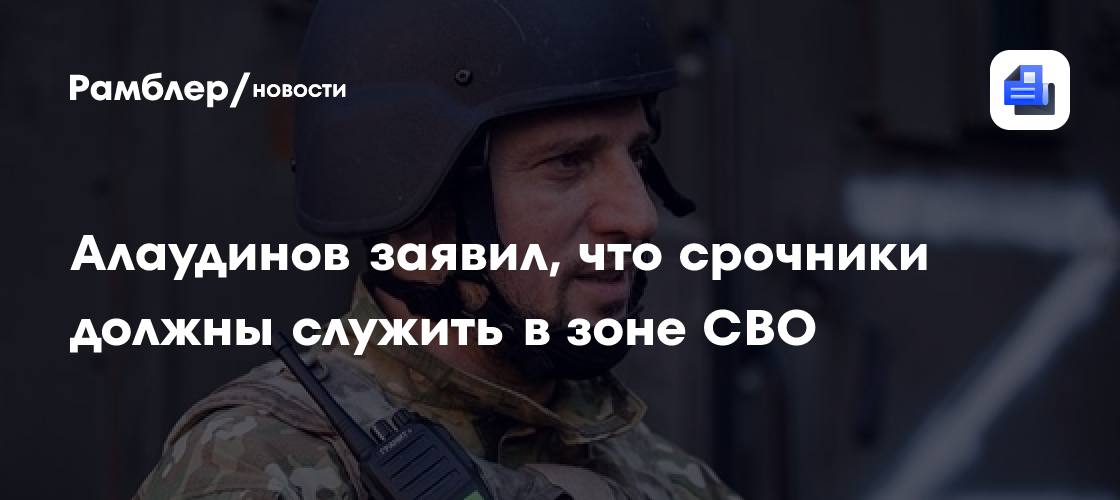 Алаудинов заявил что срочники должны служить в зоне СВО Рамблерновости