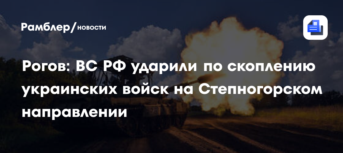 Рогов ВС РФ ударили по скоплению украинских войск на Степногорском