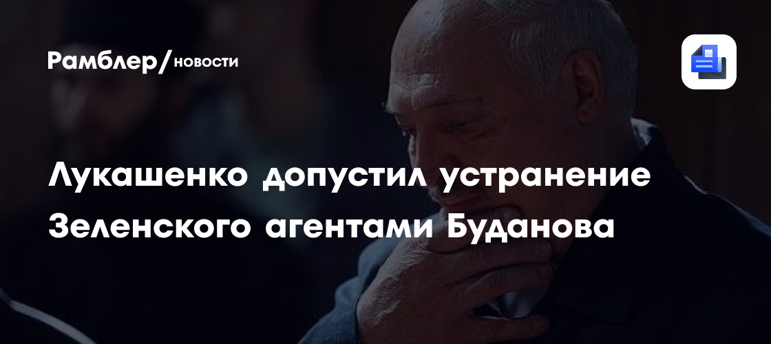 Лукашенко допустил устранение Зеленского агентами Буданова Рамблер