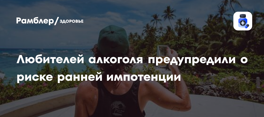 Любителей алкоголя предупредили о риске ранней импотенции Рамблер