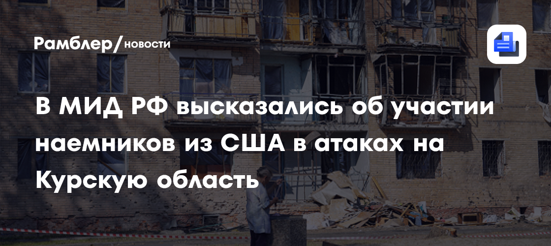 В МИД РФ высказались об участии наемников из США в атаках на Курскую