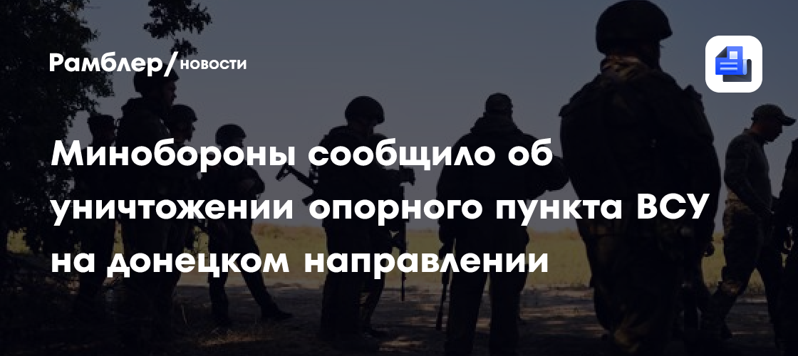 Минобороны сообщило об уничтожении опорного пункта ВСУ на донецком