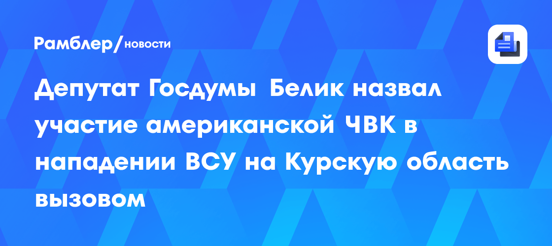 Депутат Госдумы Белик назвал участие американской ЧВК в нападении ВСУ