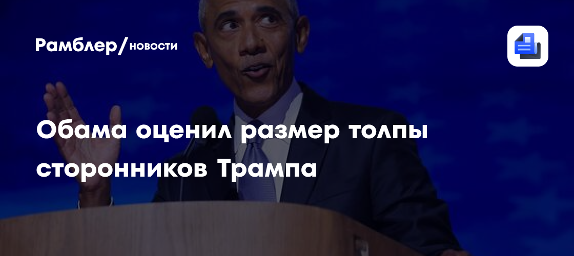 Обама оценил размер толпы сторонников Трампа Рамблерновости