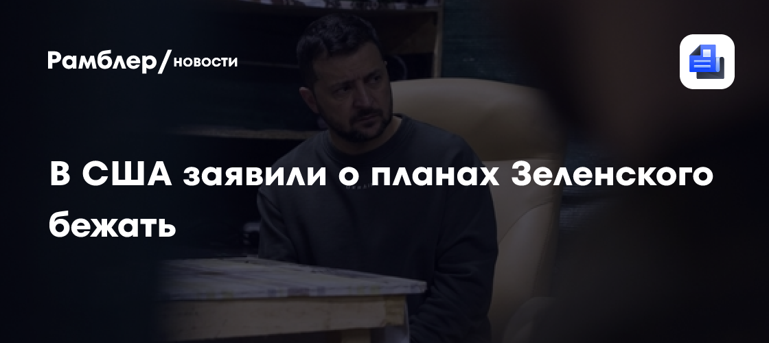 В США заявили о планах Зеленского бежать Рамблерновости