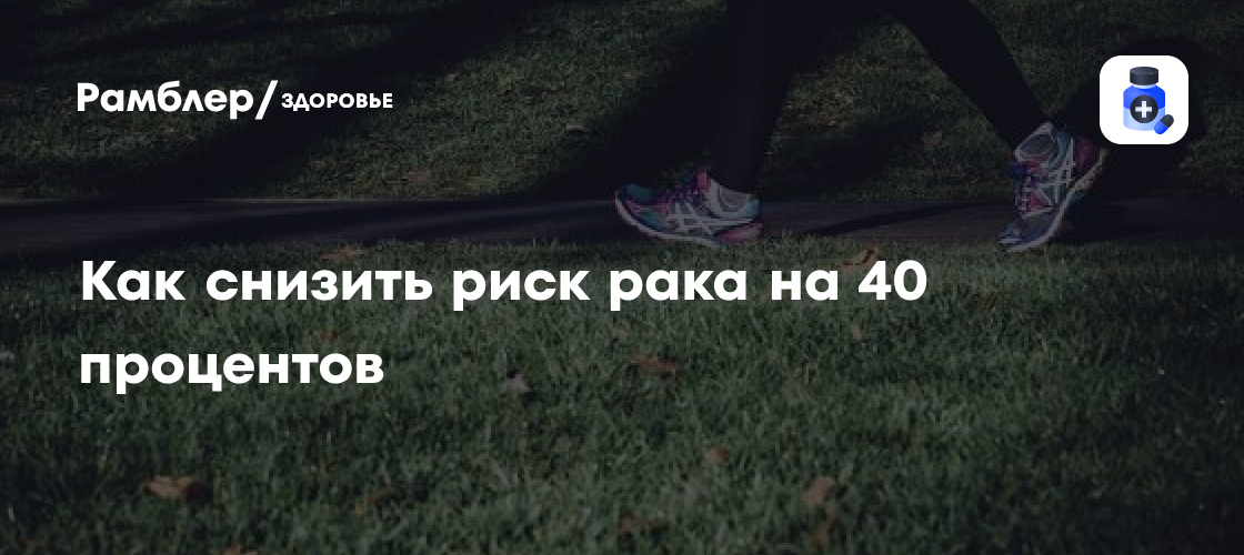 Названы доступные способы минимизировать риск рака на 40 процентов