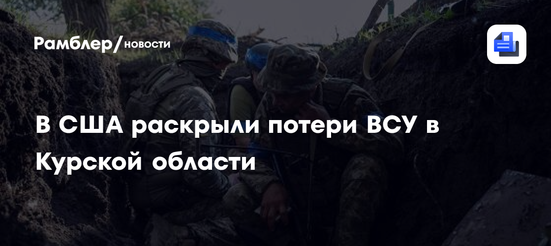 В США раскрыли потери ВСУ в Курской области Рамблерновости