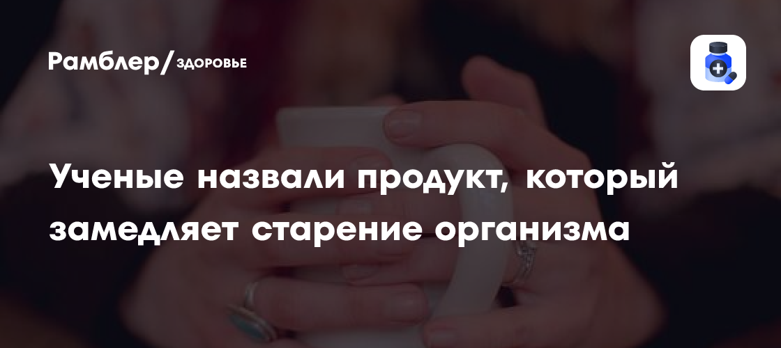 Назван замедляющий старение продукт Рамблерздоровье