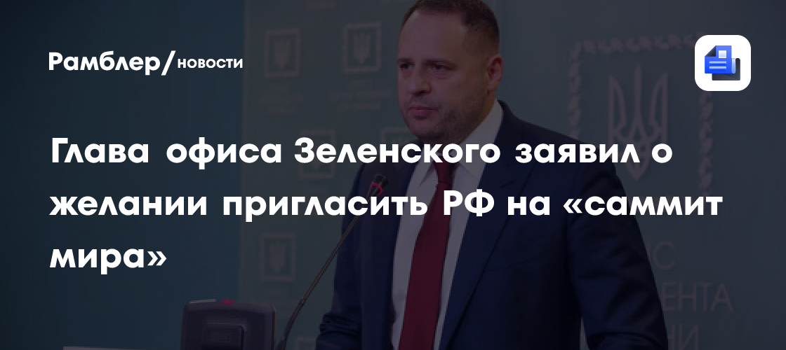 Глава офиса Зеленского заявил о желании пригласить РФ на саммит мира