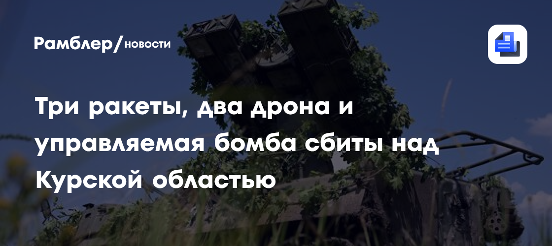 Три ракеты два дрона и управляемая бомба сбиты над Курской областью