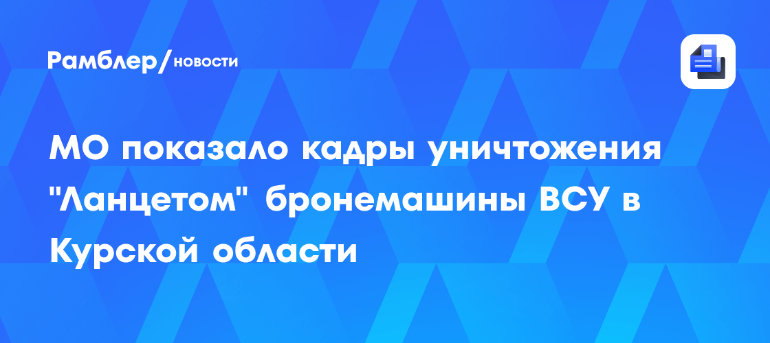 МО показало кадры уничтожения Ланцетом бронемашины ВСУ в Курской