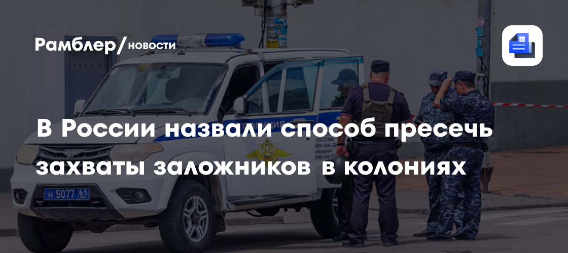 В России назвали способ пресечь захваты заложников в колониях Рамблер