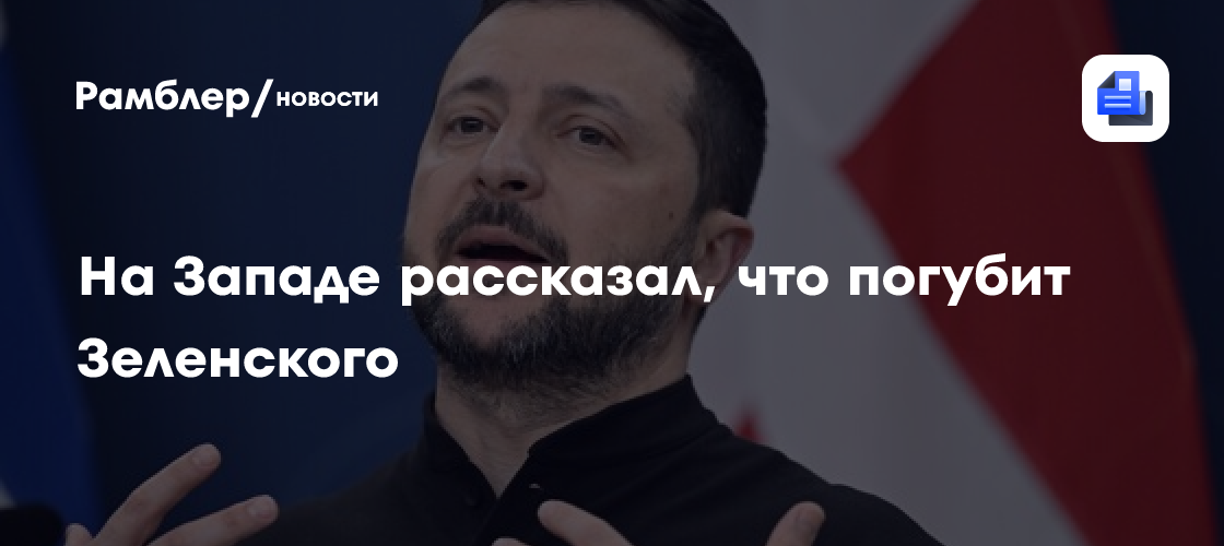 На Западе рассказал что погубит Зеленского Рамблерновости