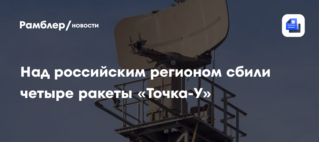 Над российским регионом сбили четыре ракеты Точка У Рамблерновости