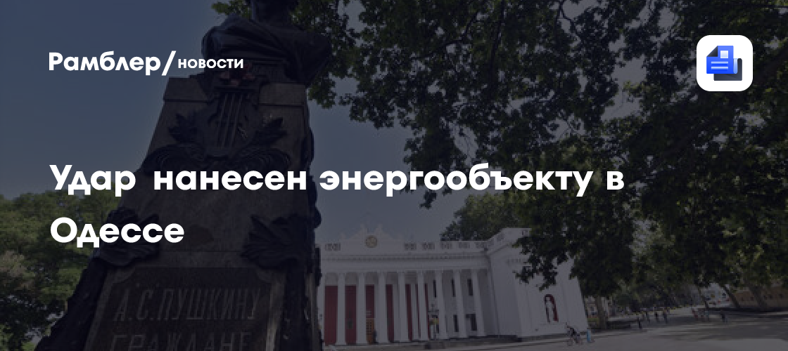 Удар нанесен энергообъекту в Одессе Рамблерновости