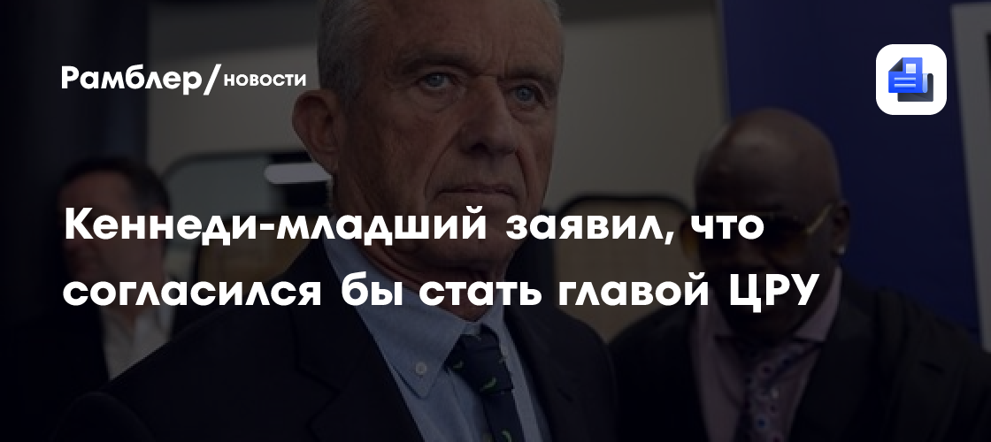 Кеннеди младший заявил что согласился бы стать главой ЦРУ Рамблер