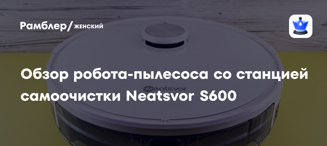 Обзор робота-пылесоса со станцией самоочистки Neatsvor S600 - Рамблер ...