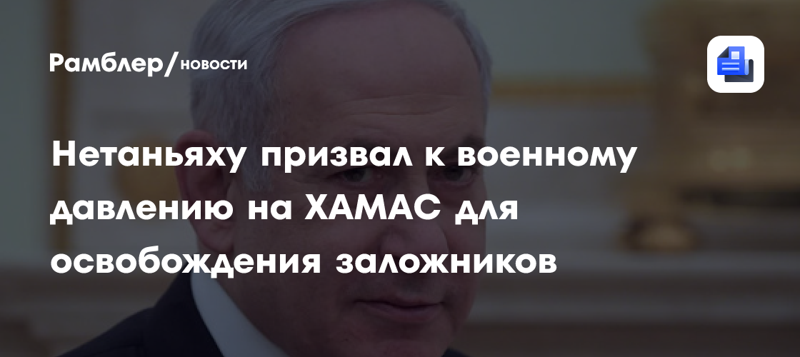 Нетаньяху призвал к военному давлению на ХАМАС для освобождения