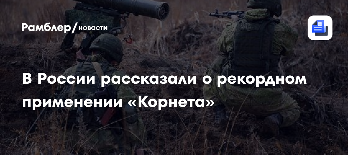 В России рассказали о рекордном применении Корнета Рамблерновости