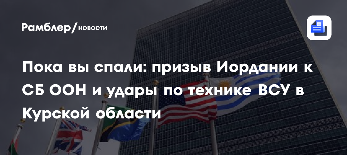Пока вы спали призыв Иордании к СБ ООН и удары по технике ВСУ в