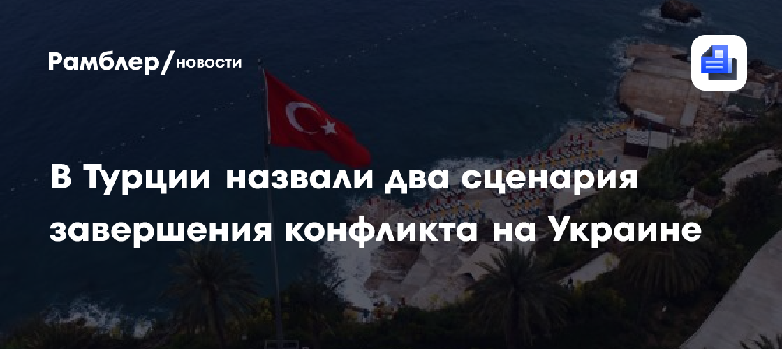 В Турции назвали два сценария завершения конфликта на Украине Рамблер