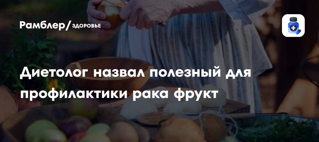 Назван полезный для профилактики рака фрукт Рамблерздоровье