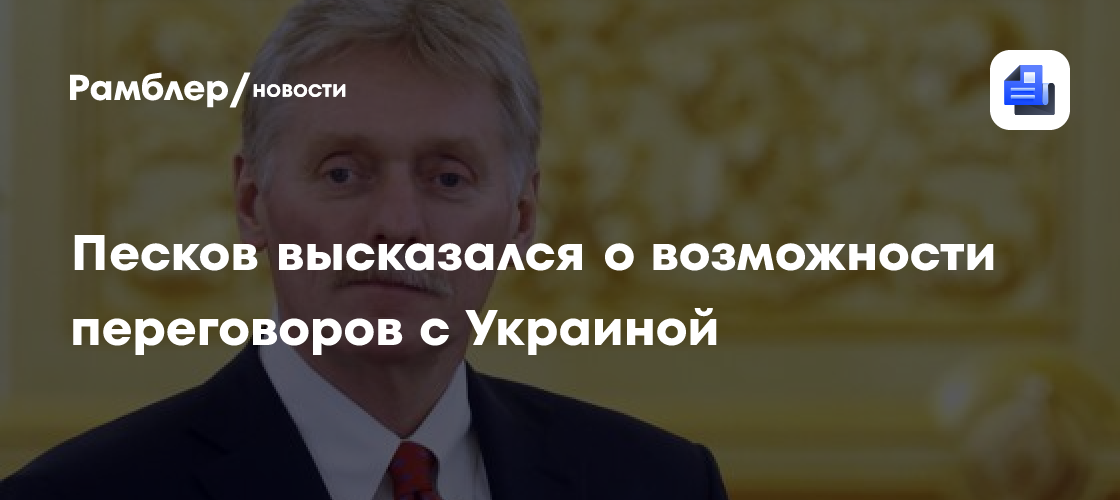 Песков высказался о возможности переговоров по Украине Рамблерновости