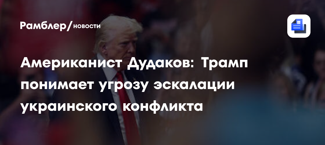 Американист Дудаков Трамп понимает угрозу эскалации украинского