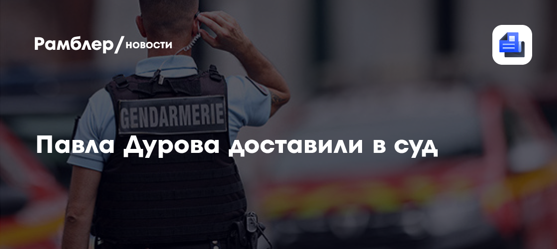 Павла Дурова доставили в суд Рамблер новости