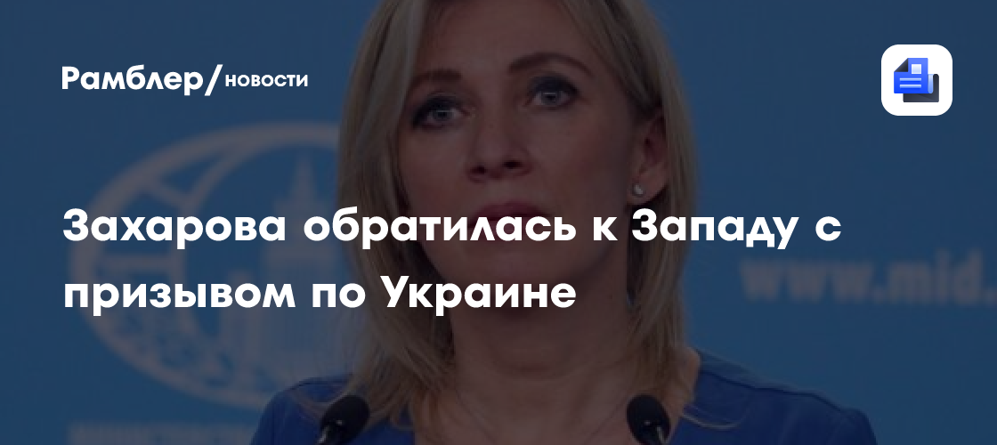 Захарова обратилась к Западу с призывом по Украине Рамблерновости
