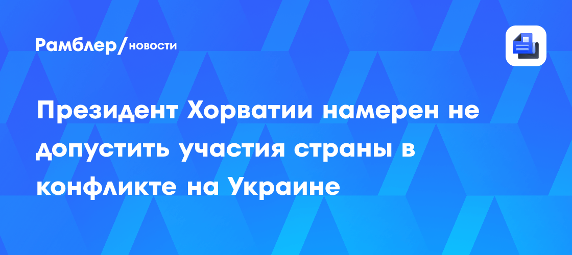 Президент Хорватии намерен не допустить участия страны в конфликте на