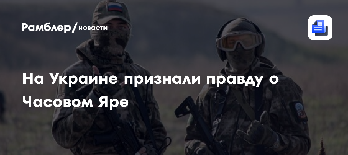 На Украине признали правду о Часовом Яре Рамблерновости