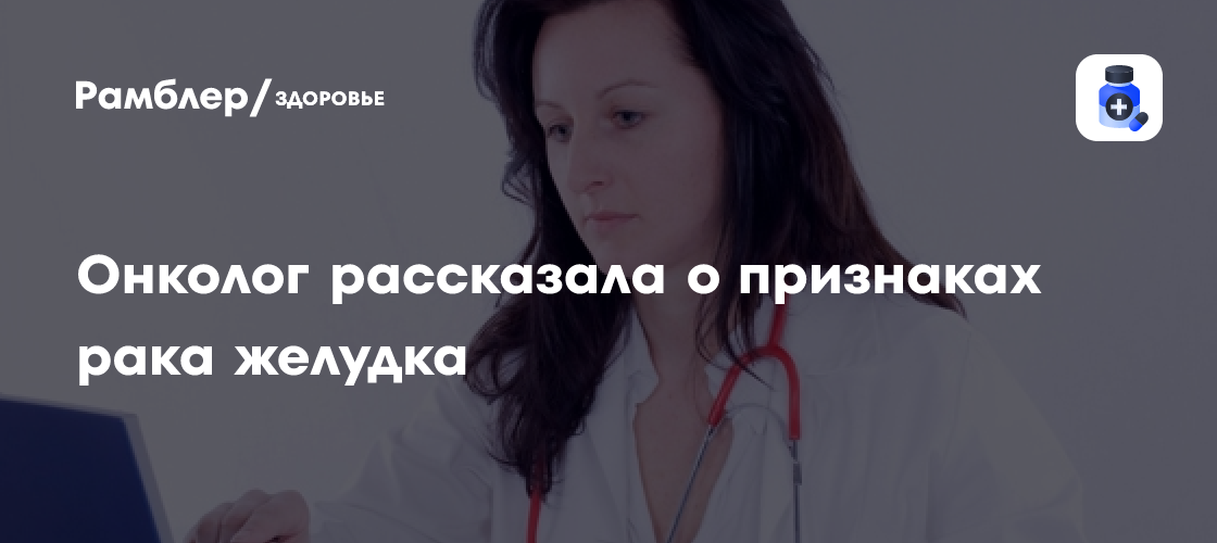 Россиянам рассказали о признаках рака желудка Рамблерздоровье