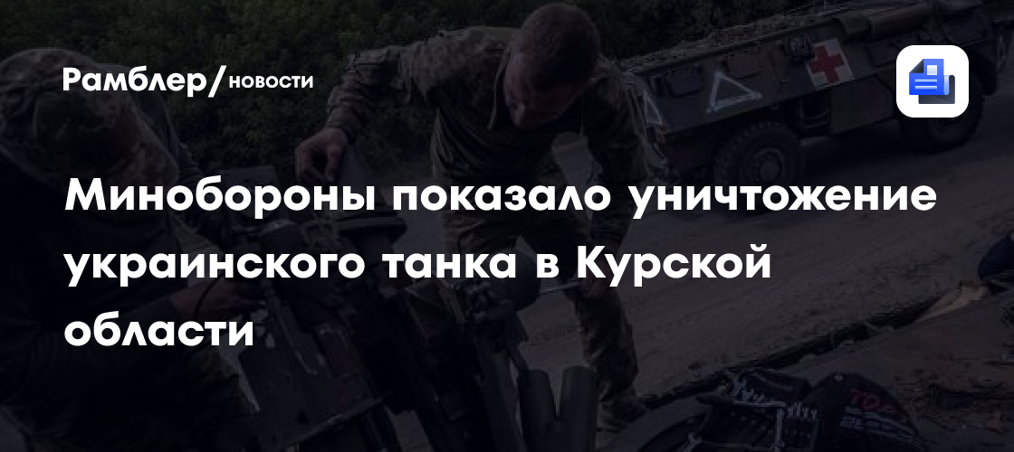 Минобороны показало уничтожение украинского танка в Курской области