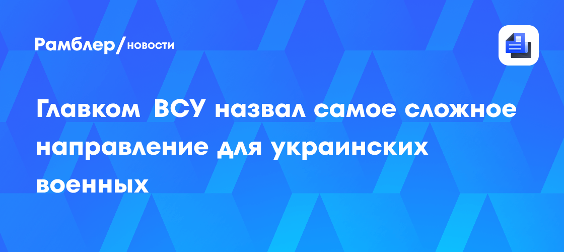 Главком ВСУ назвал самое сложное направление для украинских военных