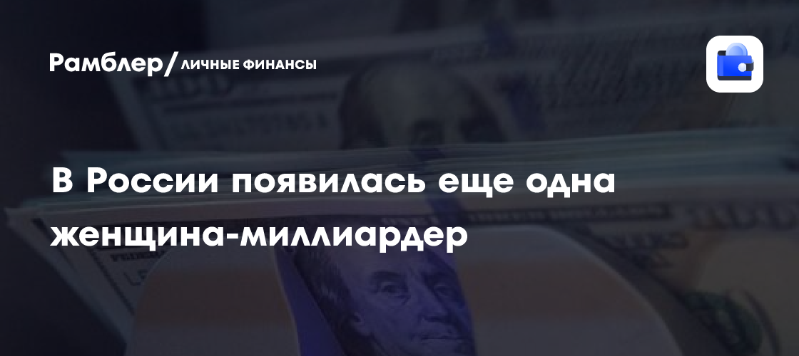 В России появилась еще одна женщина миллиардер Рамблерличные финансы