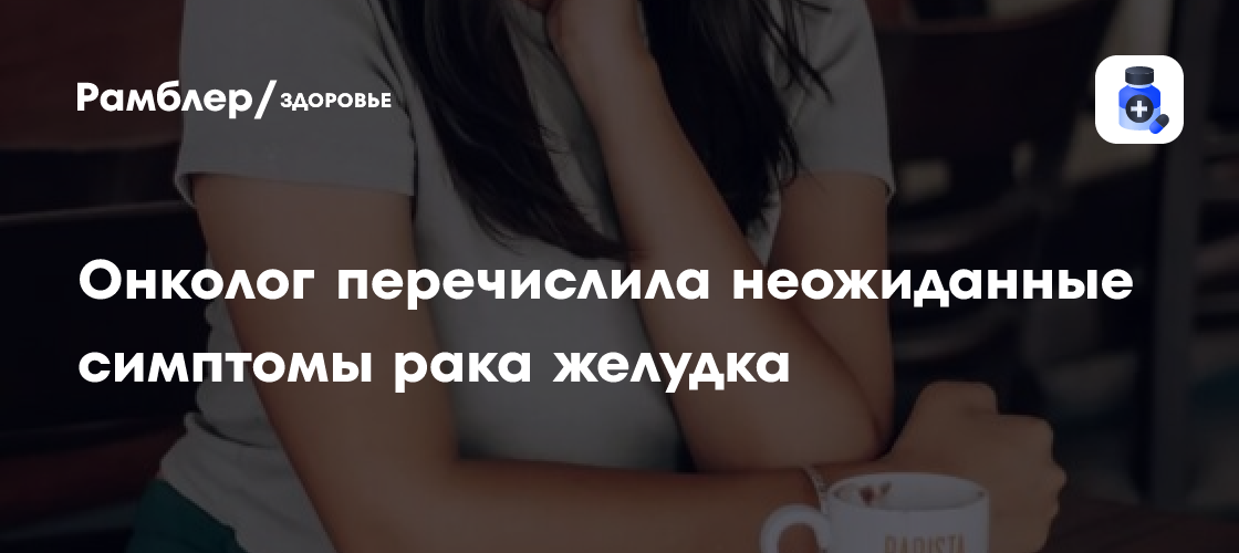 Онколог перечислила неожиданные симптомы рака желудка Рамблерздоровье