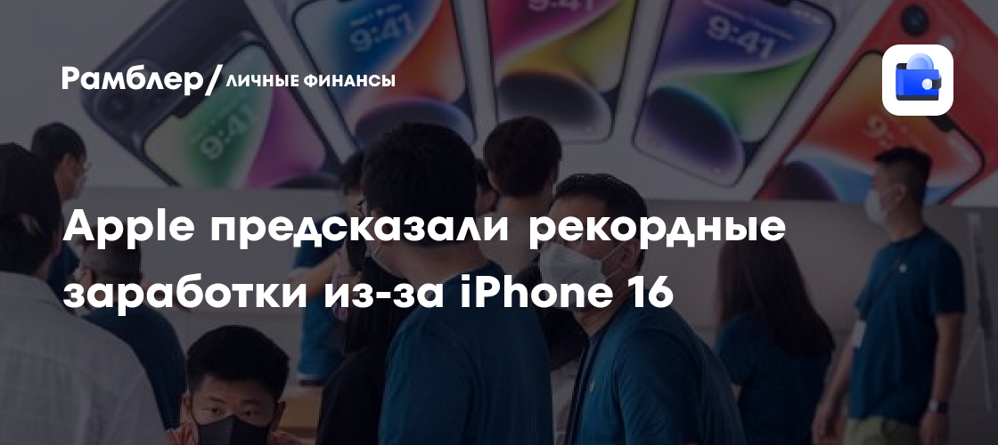 Apple предсказали рекордные заработки из-за iPhone 16 - Рамблер/личные финансы
