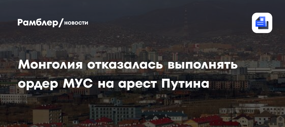 Монголия отказалась выполнять ордер МУС на арест Путина Рамблерновости