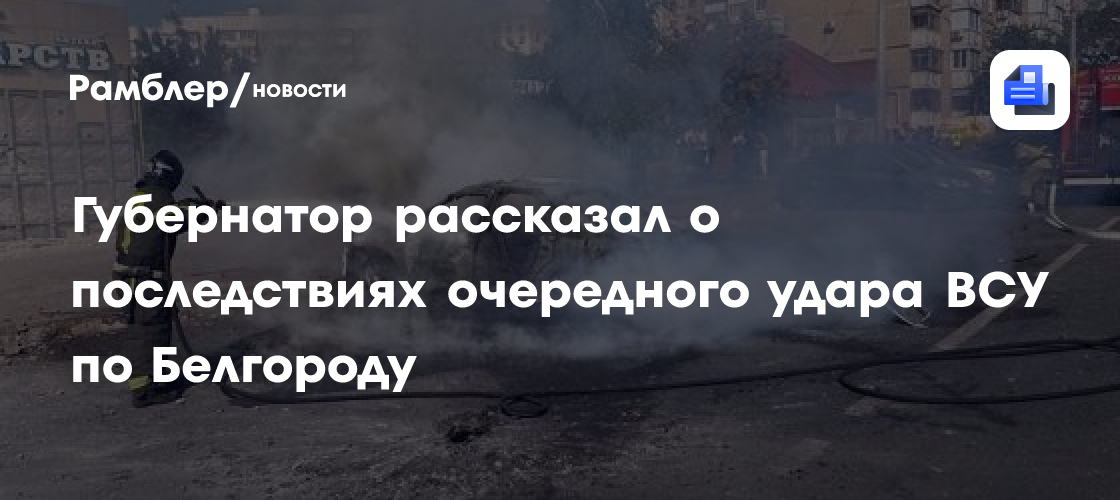 Губернатор рассказал о последствиях очередного удара ВСУ по Белгороду